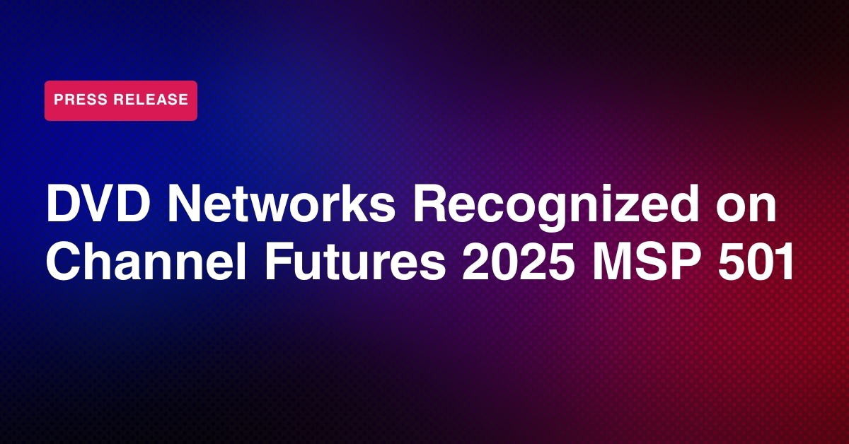 DVD Networks Recognized on Channel Partners 2025 MSP 501 List